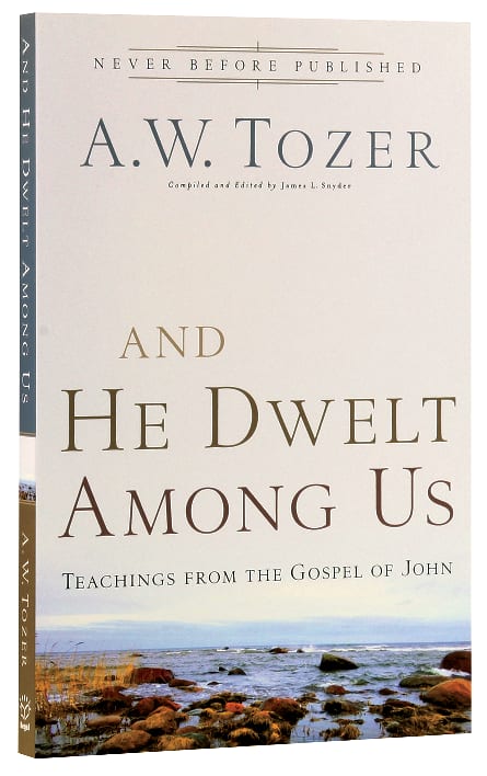 And He Dwelt Among Us: Teachings From the Gospel of John (New Tozer ...