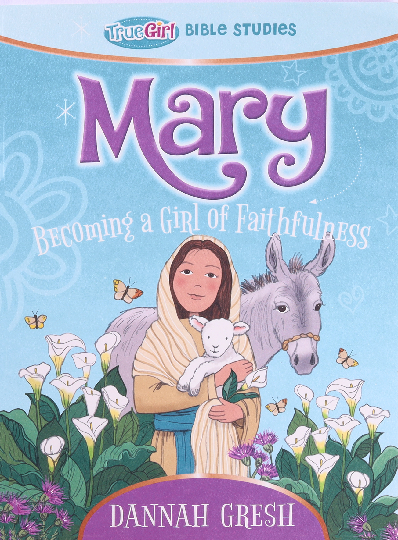 Mary: Becoming a Girl of Faithfulness (True Girl Bible Studies Series ...