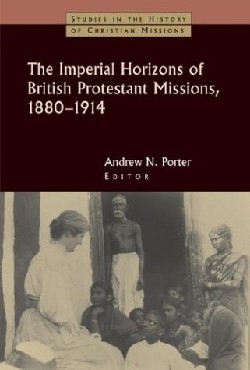 The Imperial Horizons of British Protestant Missions, 1880-1914 ...