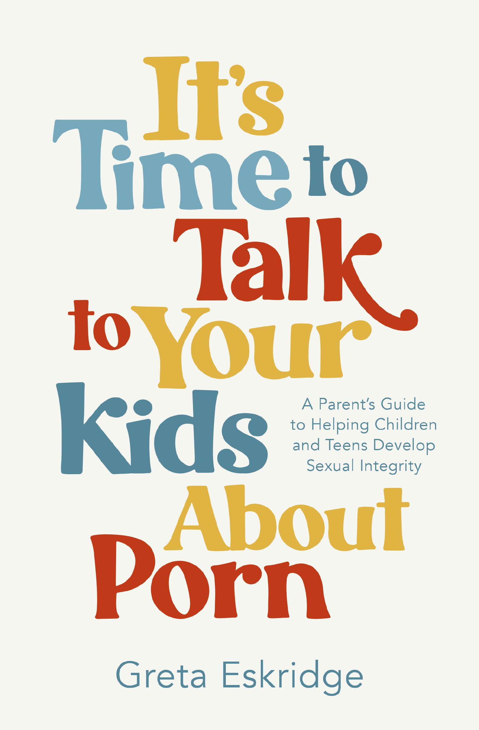 It's Time to Talk to Your Kids About Porn: A Parent's Guide to Helping ...