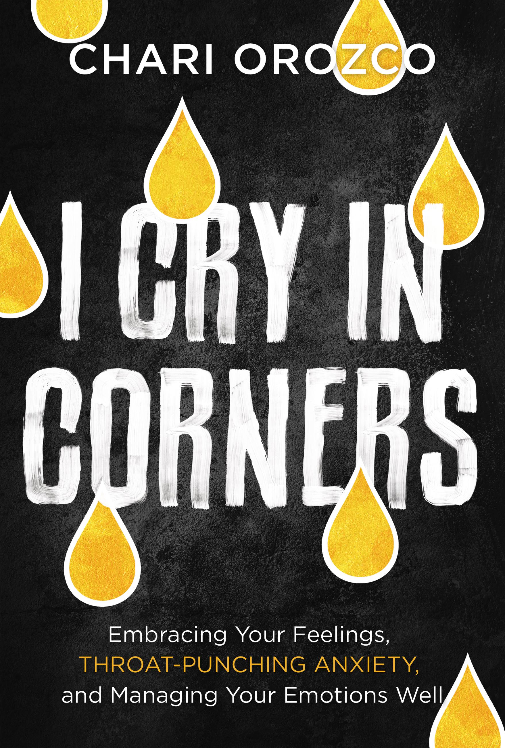 I Cry in Corners: Embracing Your Feelings, Throat-Punching Anxiety, and ...