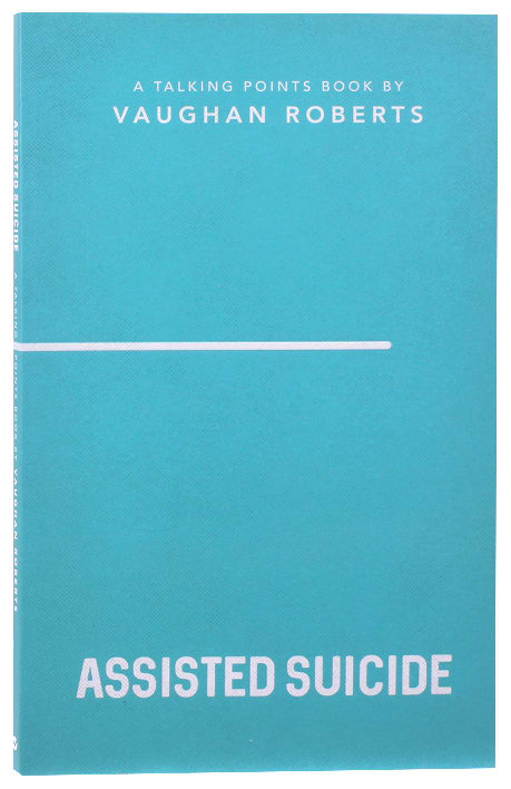 Assisted Suicide: Assisted Dying (Talking Points Series) | Koorong