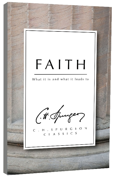 Faith: What It is and What It Leads to (Ch Spurgeon Signature Classics ...