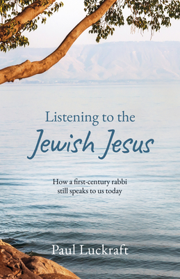 Listening to the Jewish Jesus: How a First-Century Rabbi Still Speaks ...
