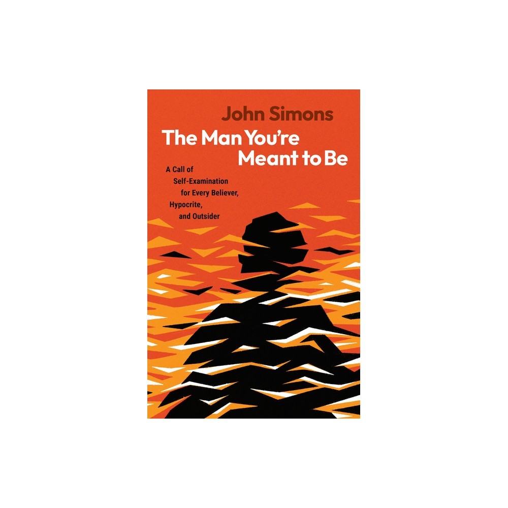 The Man You're Meant to Be: A Call of Self-Examination for Every ...