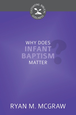 Why Does Infant Baptism Matter (Cultivating Biblical Godliness Series ...